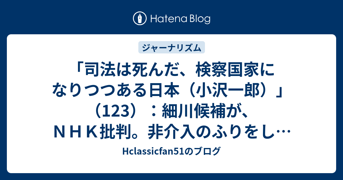 「司法は死んだ、検察国家になりつつある日本（小沢一郎）」（123）：細川候補が、NHK批判。非介入のふりをし、実質は露骨な選挙介入（2014年02月05日～06日 Twitter投稿 ...