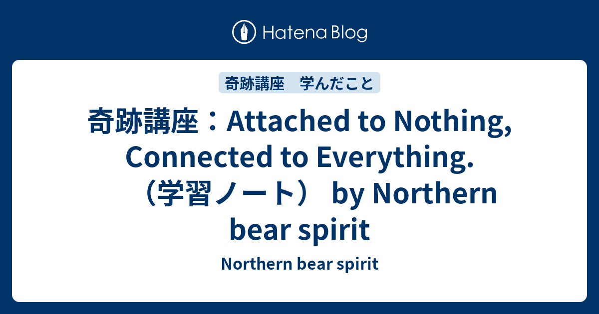 奇跡講座：Attached to Nothing, Connected to Everything. （学習ノート） by Northern ...