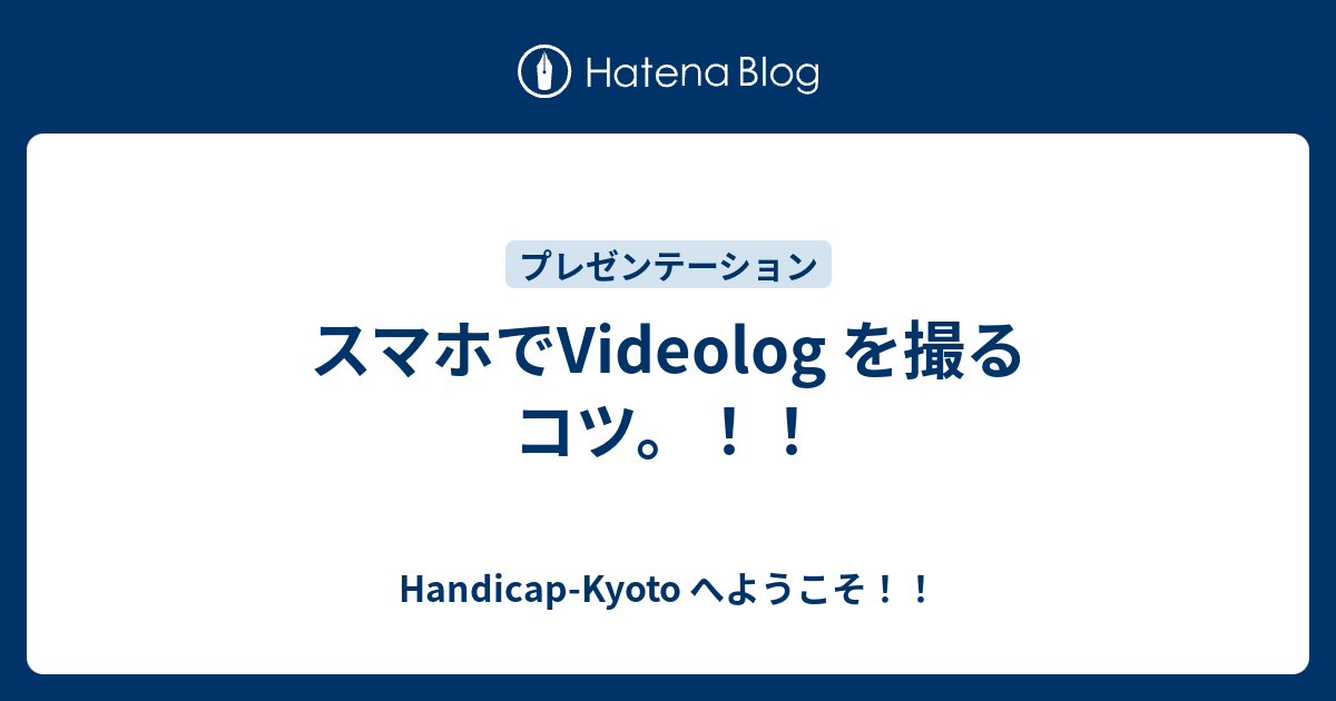 スマホでVideolog を撮るコツ。！！ - ハンディキャップ京都へようこそ！！