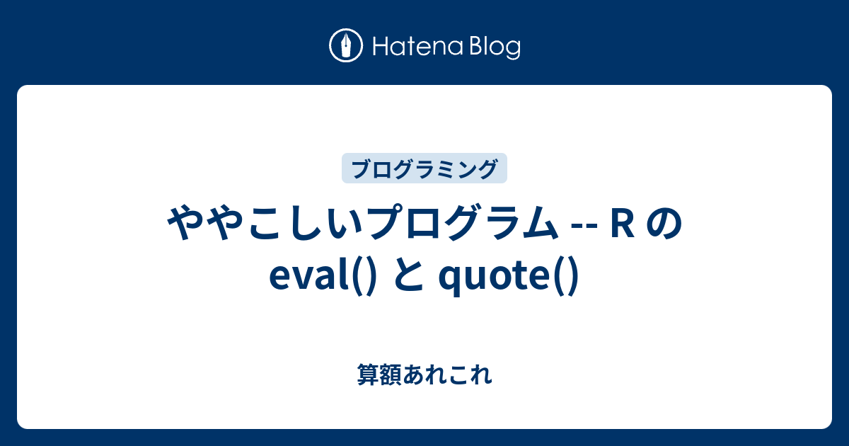 ややこしいプログラム -- R の eval() と quote() - 算額あれこれ