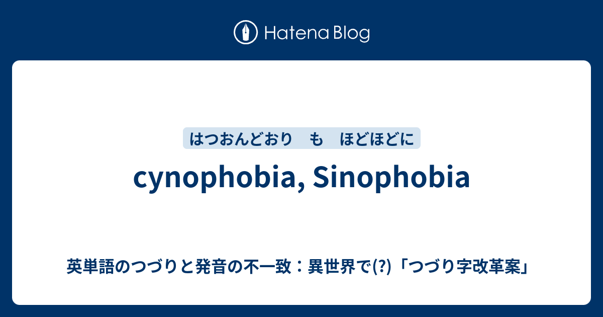 cynophobia, Sinophobia - 英単語のつづりと発音の不一致：異世界で(?)「つづり字改革案」