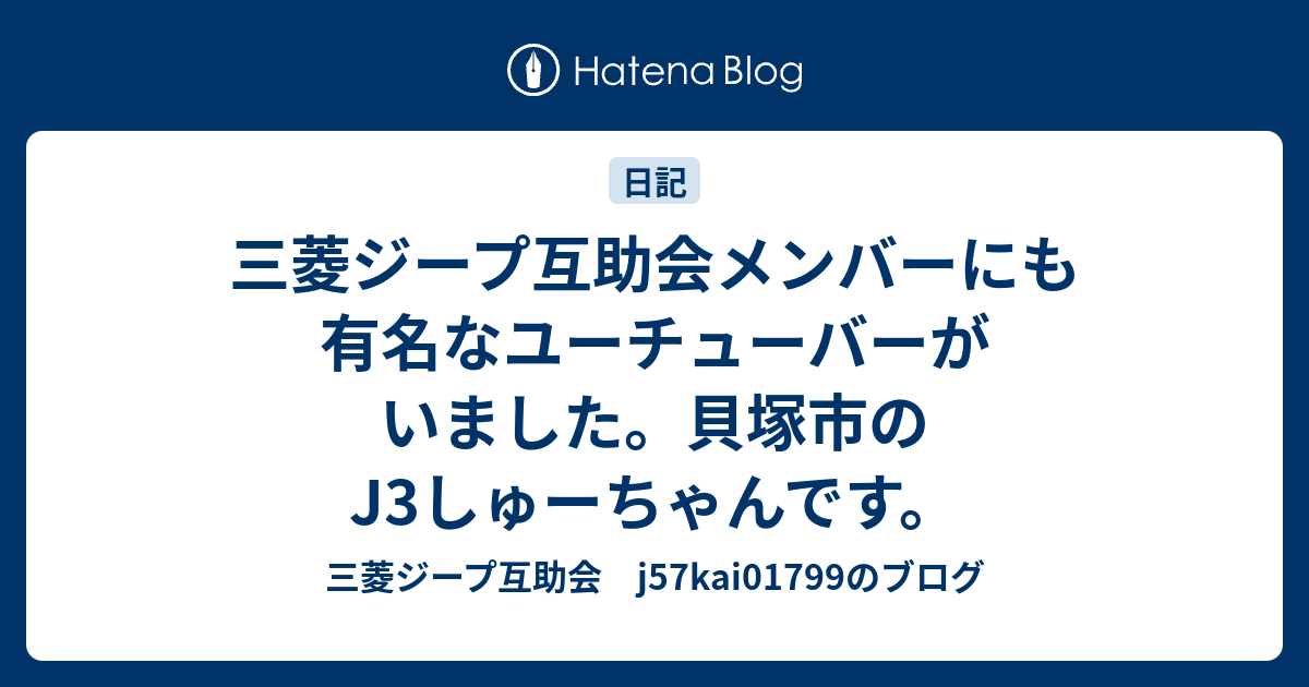 三菱ジープ互助会メンバーにも有名なユーチューバーがいました。貝塚市のJ3しゅーちゃんです。 - 三菱ジープ互助会 j57kai01799のブログ