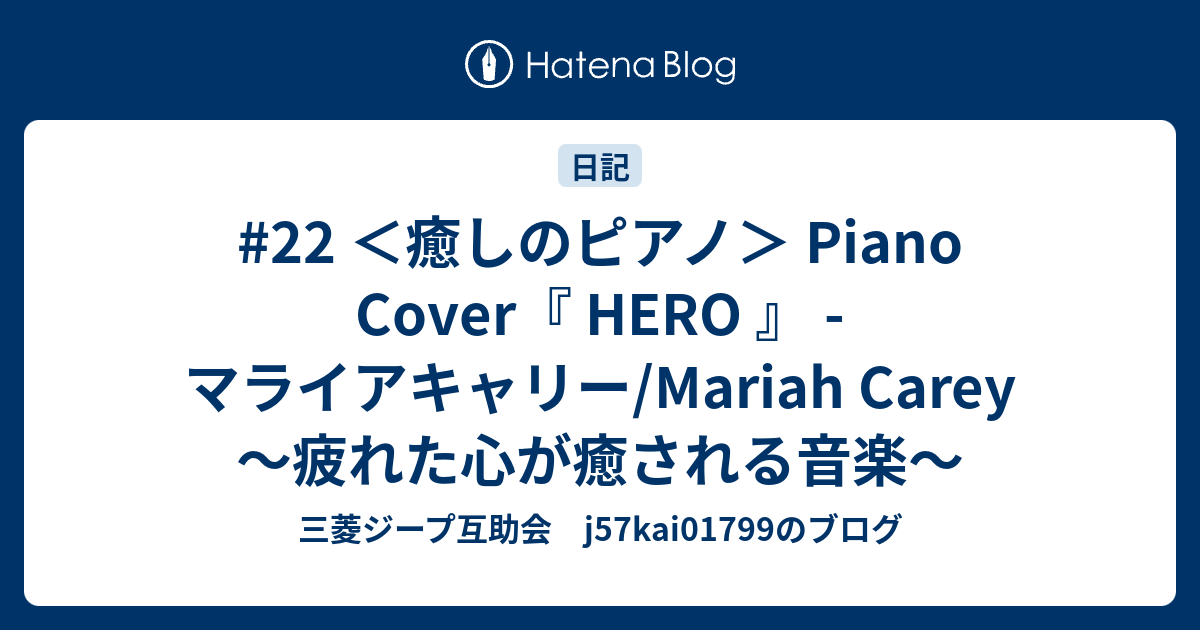 #22 ＜癒しのピアノ＞ Piano Cover『 HERO 』 - マライアキャリー/Mariah Carey ～疲れた心が癒される音楽～ - 三菱ジープ互助会 j57kai01799のブログ