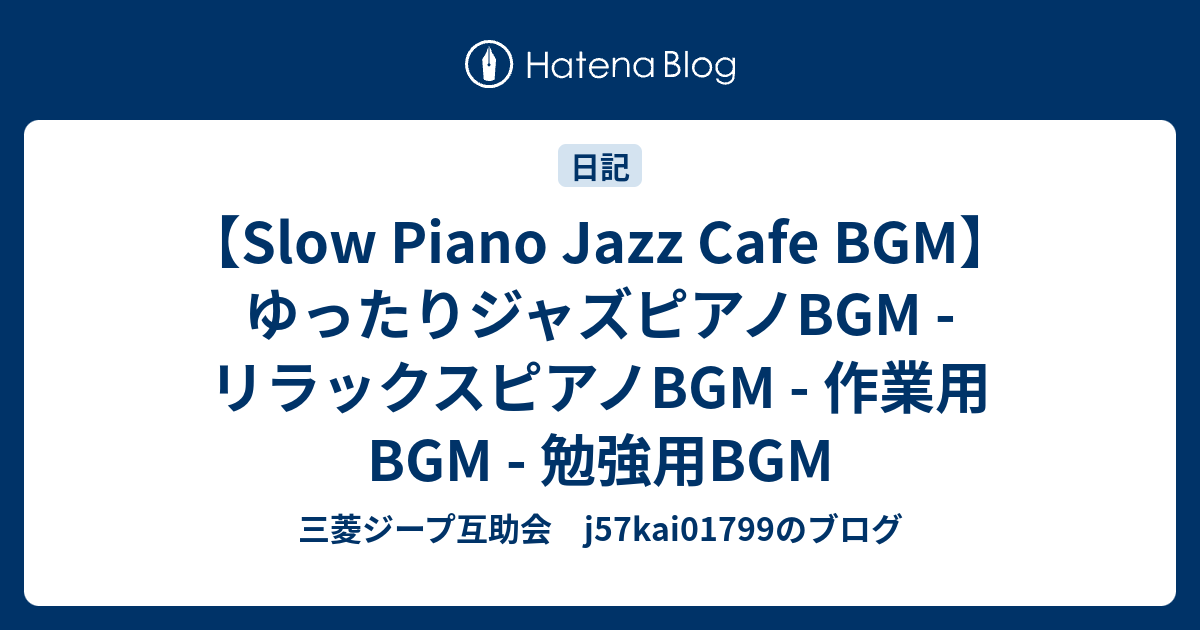 【Slow Piano Jazz Cafe BGM】ゆったりジャズピアノBGM - リラックスピアノBGM - 作業用BGM - 勉強用BGM - 三菱ジープ互助会 j57kai01799のブログ