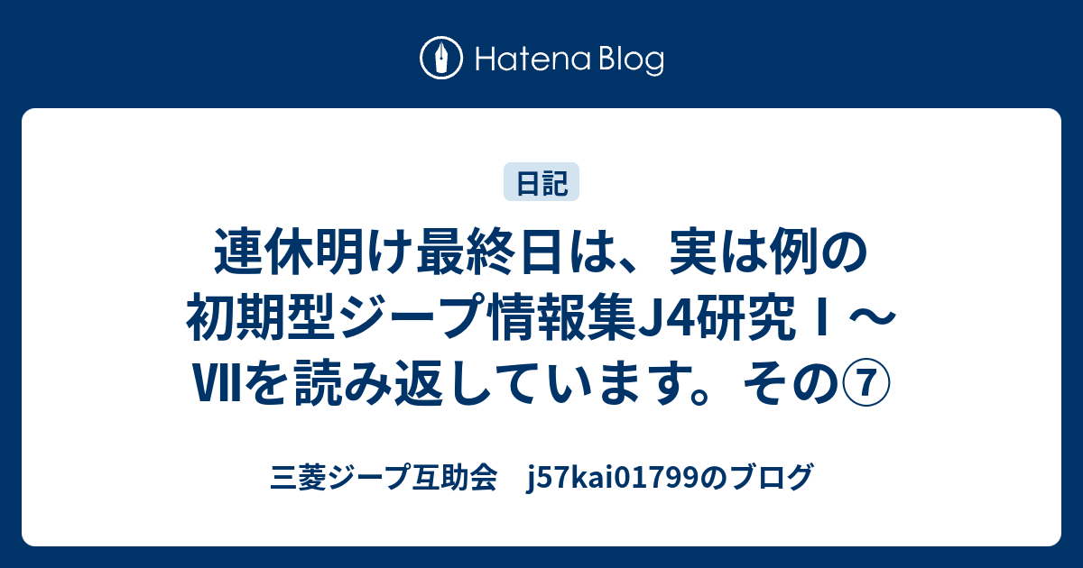 連休明け最終日は、実は例の初期型ジープ情報集J4研究Ⅰ～Ⅶを読み返しています。その⑦ - 三菱ジープ互助会 j57kai01799のブログ