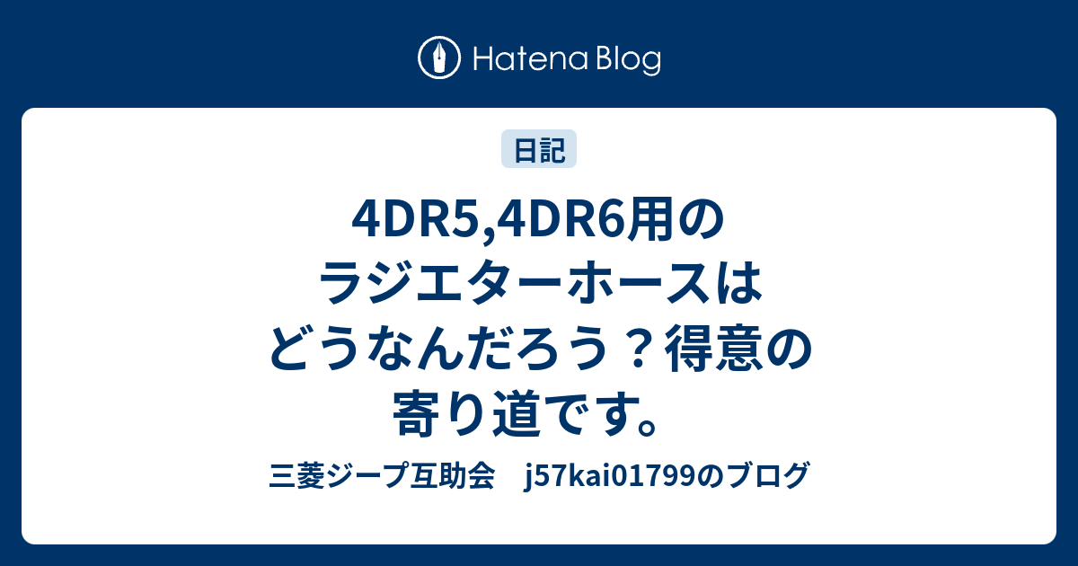 4DR5,4DR6用のラジエターホースはどうなんだろう？得意の寄り道です。 - 三菱ジープ互助会 j57kai01799のブログ