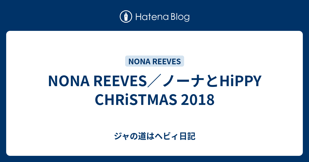 NONA REEVES／ノーナとHiPPY CHRiSTMAS 2018 - ジャの道はヘビィ日記