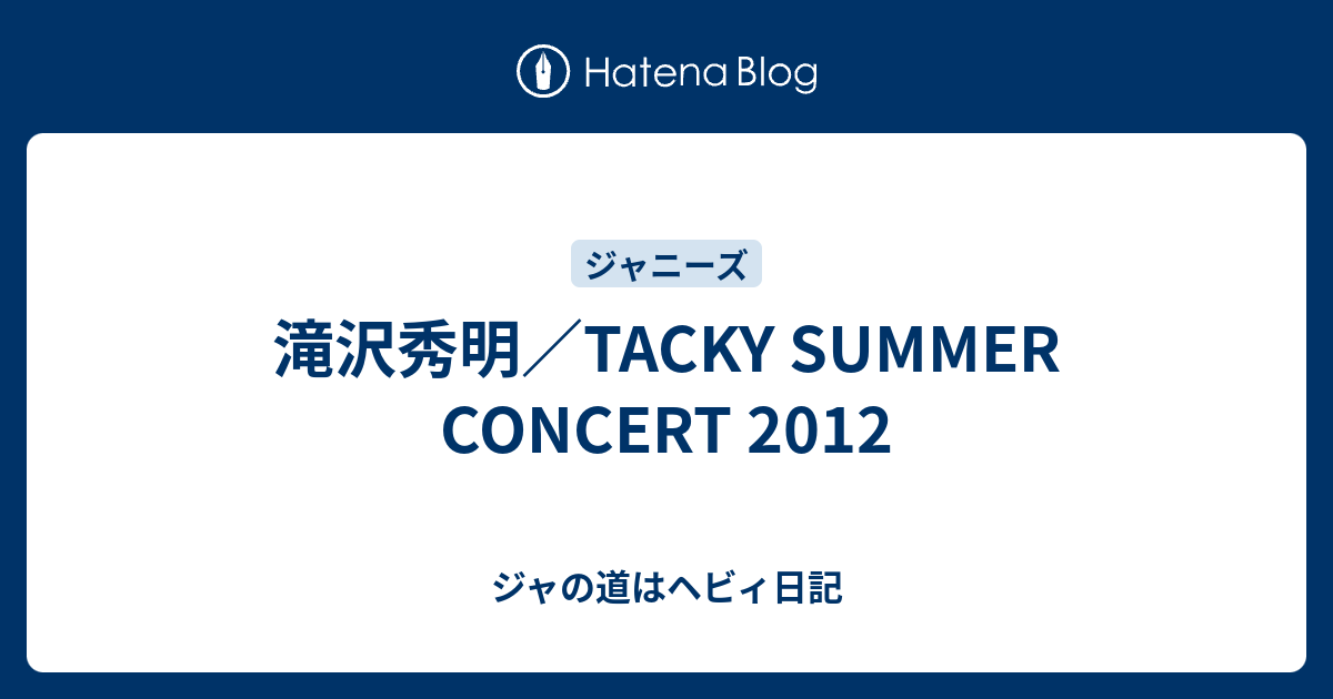 滝沢秀明／TACKY SUMMER CONCERT 2012 - ジャの道はヘビィ日記