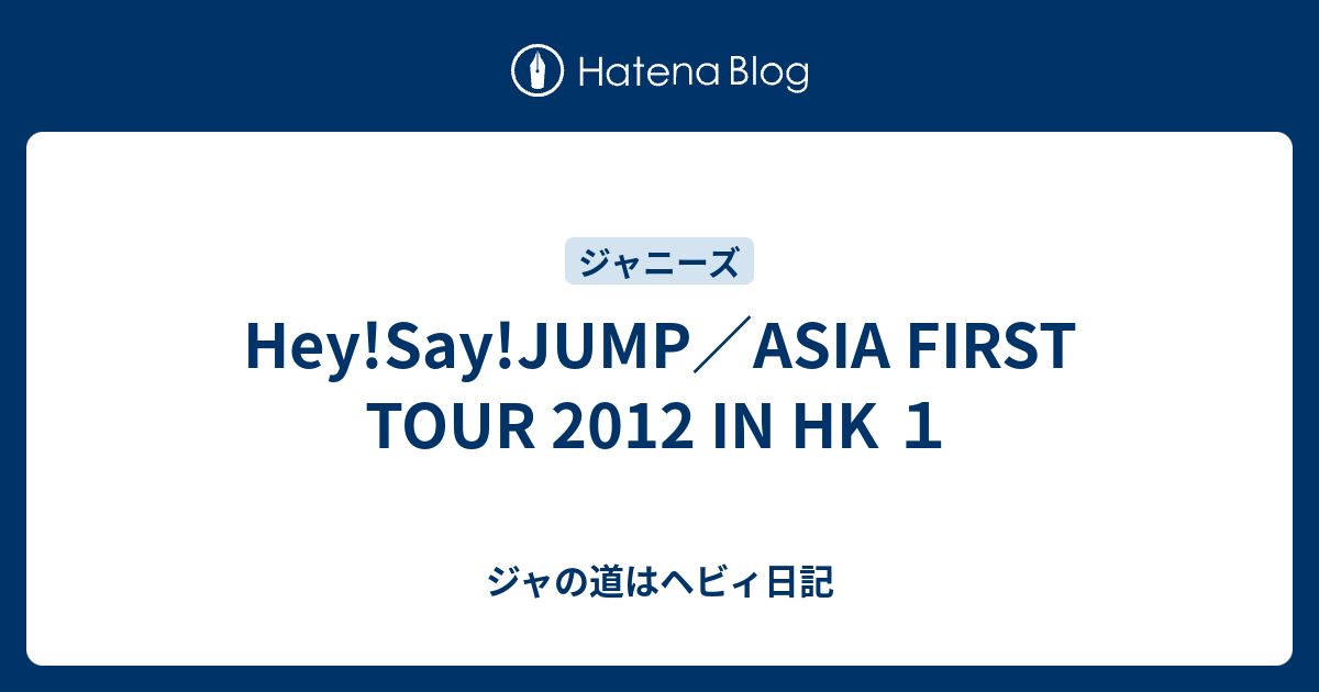 Hey!Say!JUMP／ASIA FIRST TOUR 2012 IN HK 1 - ジャの道はヘビィ日記