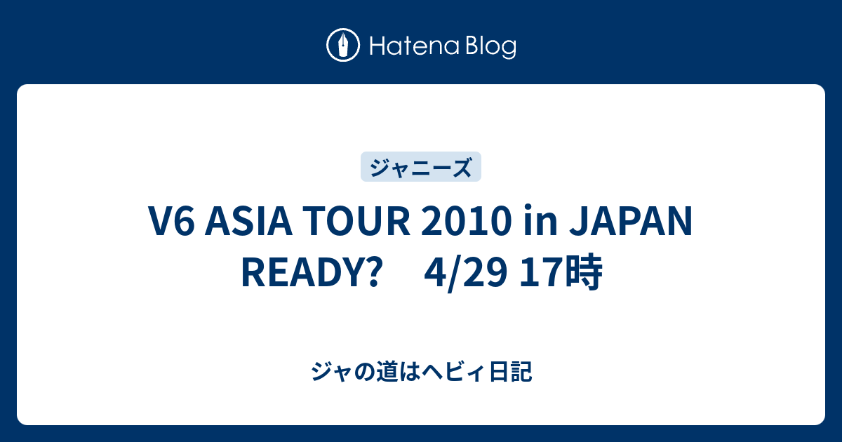 V6 ASIA TOUR 2010 in JAPAN READY? 4/29 17時 - ジャの道はヘビィ日記