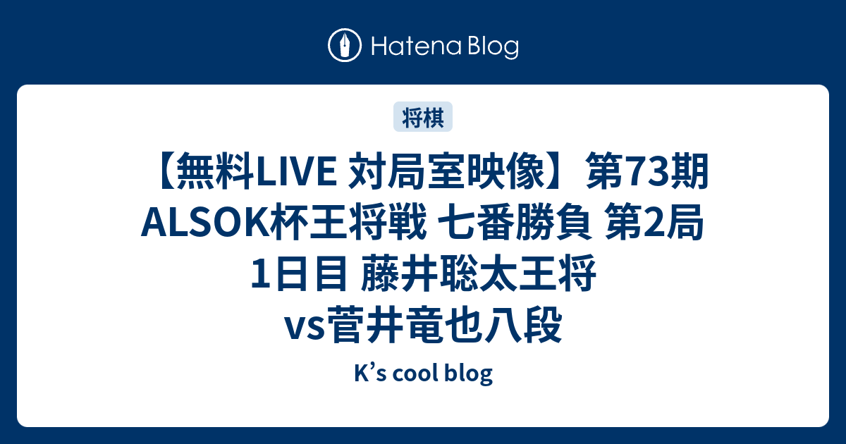 【無料LIVE 対局室映像】第73期ALSOK杯王将戦 七番勝負 第2局 1日目 藤井聡太王将 vs菅井竜也八段 - K’s cool blog