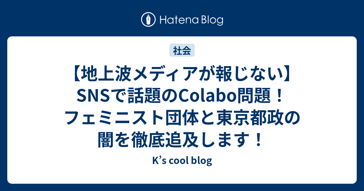 【地上波メディアが報じない】SNSで話題のColabo問題！フェミニスト団体と東京都政の闇を徹底追及します！ - K’s cool blog