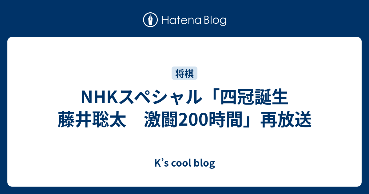 NHKスペシャル「四冠誕生 藤井聡太 激闘200時間」再放送 - K’s cool blog