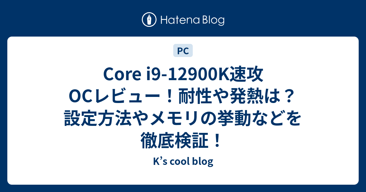 Core i9-12900K速攻OCレビュー！耐性や発熱は？設定方法やメモリの挙動などを徹底検証！ - K’s cool blog