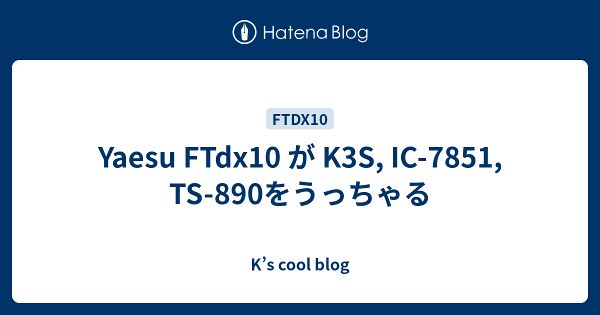 Yaesu FTdx10 が K3S, IC-7851, TS-890をうっちゃる - K’s cool blog