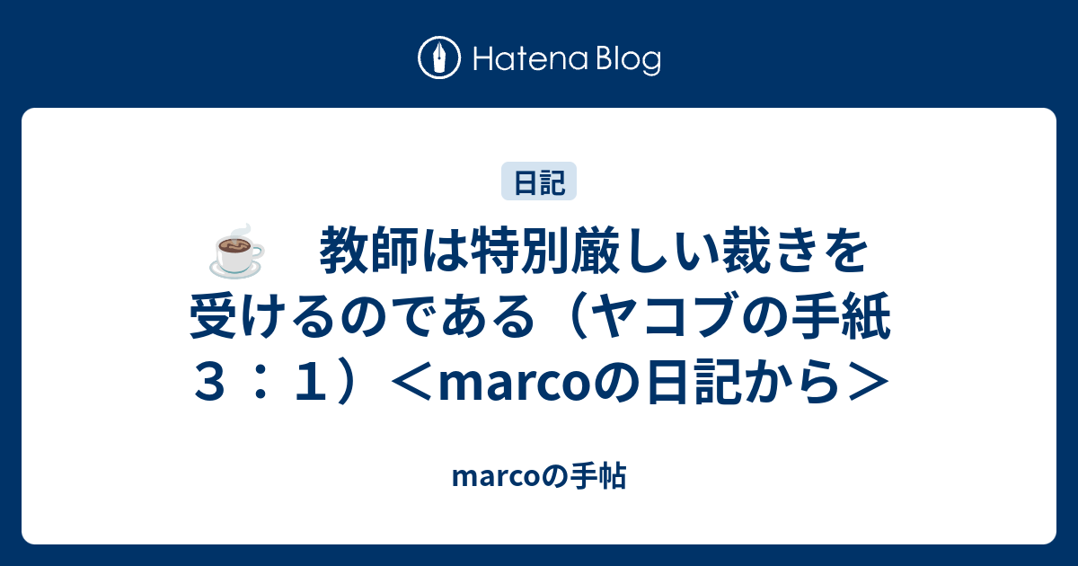 ☕ 教師は特別厳しい裁きを受けるのである（ヤコブの手紙3：1）＜marcoの日記から＞ - marcoの手帖