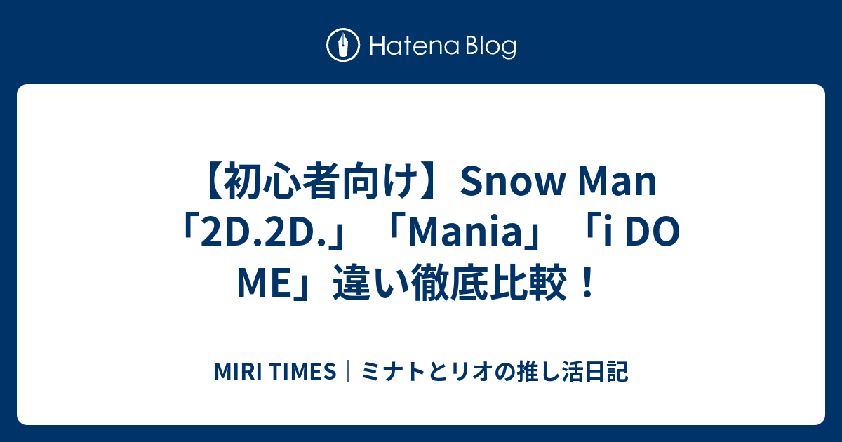 【初心者向け】Snow Man「2D.2D.」「Mania」「i DO ME」違い徹底比較！ - MIRI TIMES｜ミナトとリオの推し活日記