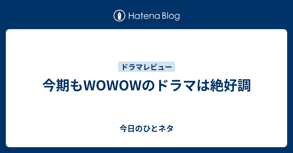 今期もWOWOWのドラマは絶好調 - 今日のひとネタ（gooブログから引越し）