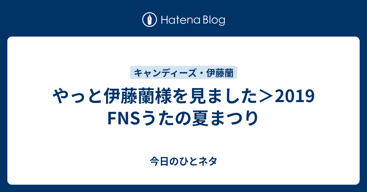 やっと伊藤蘭様を見ました＞2019 FNSうたの夏まつり - 今日のひとネタ（gooブログから引越し）