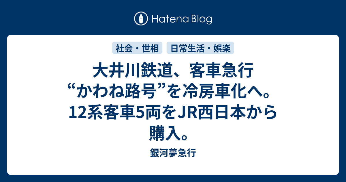大井川鉄道、客車急行“川根路号”を冷房化へ。12系客車5両をJR西日本から購入。 - 銀河夢急行