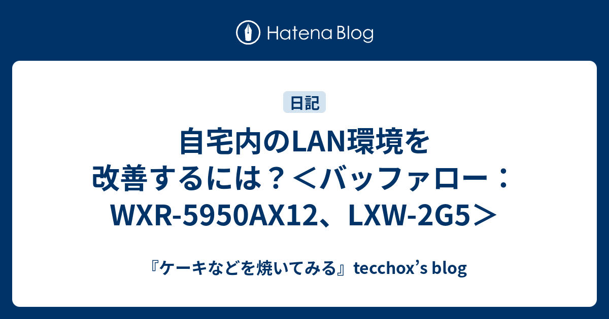 自宅内のLAN環境を改善するには？＜バッファロー：WXR-5950AX12、LXW-2G5＞ - 『ケーキなどを焼いてみる』tecchox’s blog