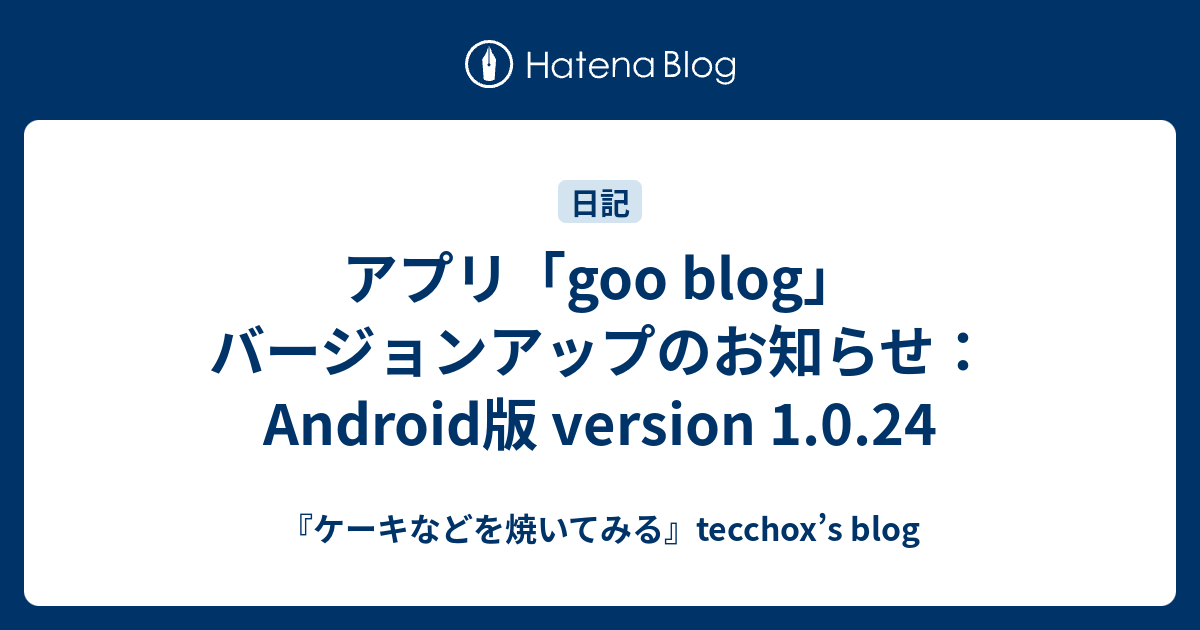 アプリ「goo blog」バージョンアップのお知らせ：Android版 version 1.0.24 - 『ケーキなどを焼いてみる』tecchox’s blog