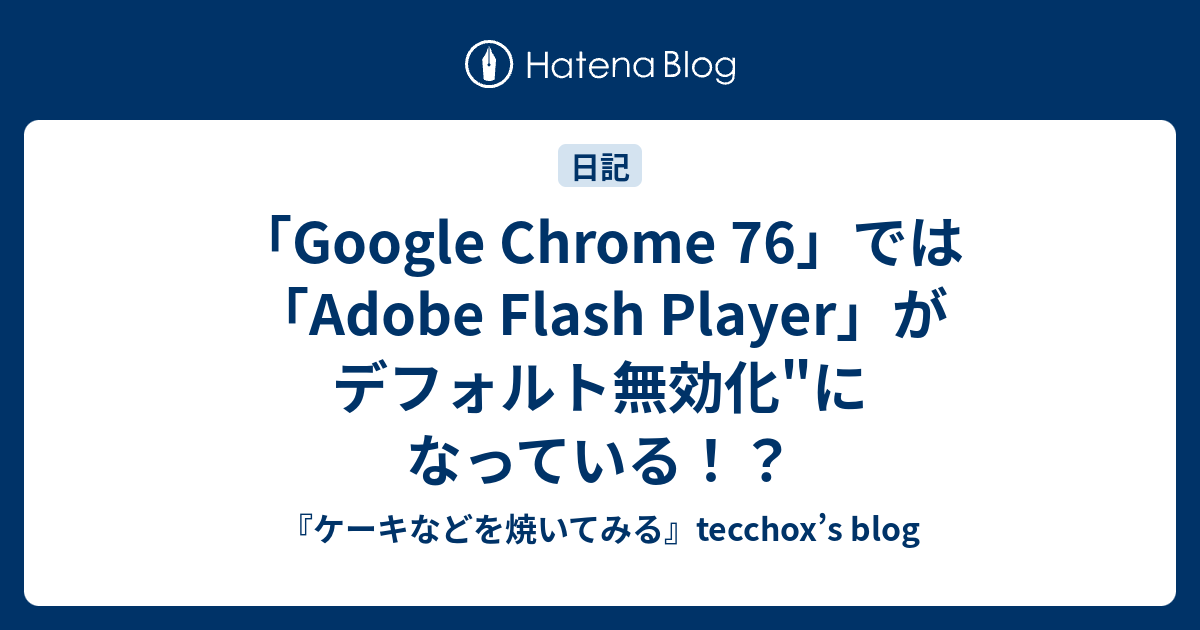 「Google Chrome 76」では「Adobe Flash Player」がデフォルト無効化"になっている！？ - 『ケーキなどを焼いてみる』tecchox’s blog