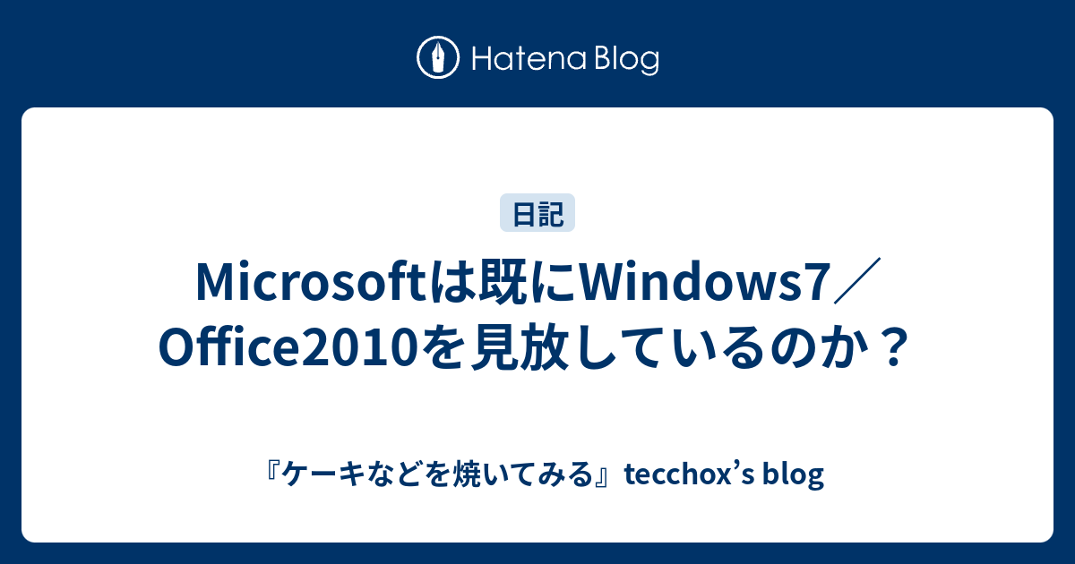 Microsoftは既にWindows7／Office2010を見放しているのか？ - 『ケーキなどを焼いてみる』tecchox’s blog