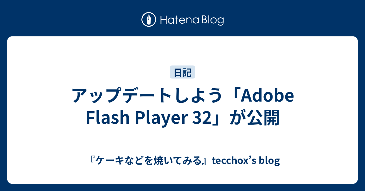 アップデートしよう「Adobe Flash Player 32」が公開 - 『ケーキなどを焼いてみる』tecchox’s blog