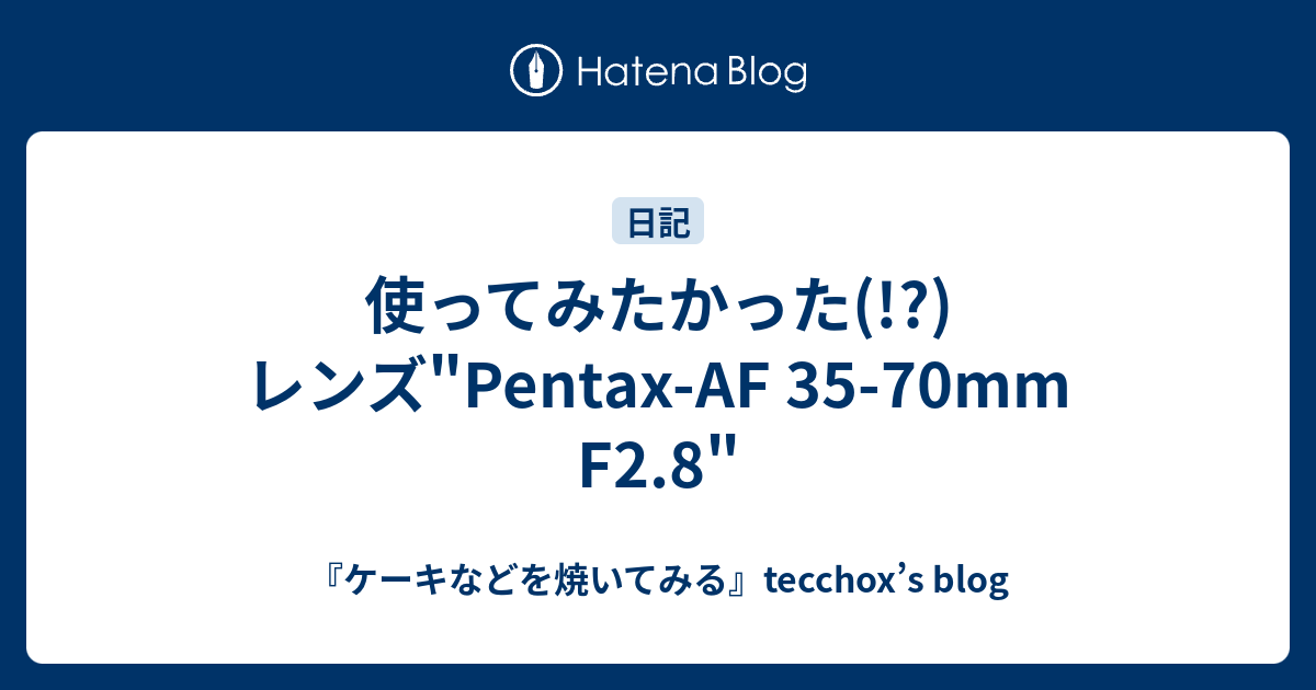 使ってみたかった(!?)レンズ"Pentax-AF 35-70mm F2.8" - 『ケーキなどを焼いてみる』tecchox’s blog