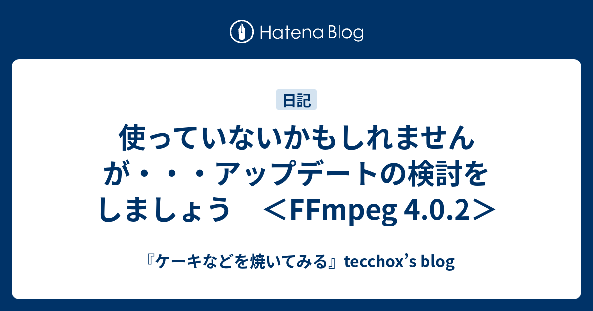 使っていないかもしれませんが・・・アップデートの検討をしましょう ＜FFmpeg 4.0.2＞ - 『ケーキなどを焼いてみる』tecchox ...
