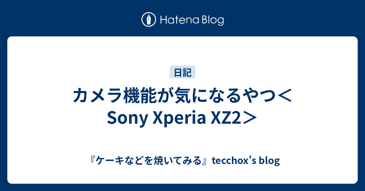 カメラ機能が気になるやつ＜Sony Xperia XZ2＞ - 『ケーキなどを焼いてみる』tecchox’s blog