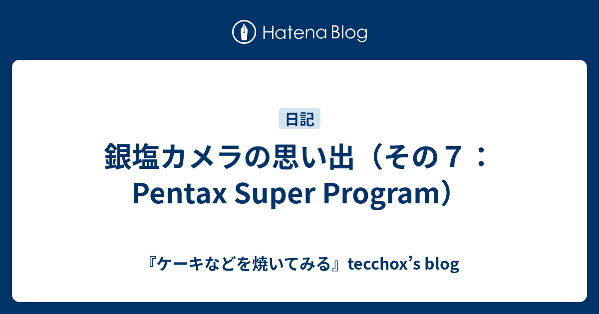 銀塩カメラの思い出（その7：Pentax Super Program） - 『ケーキなどを焼いてみる』tecchox’s blog