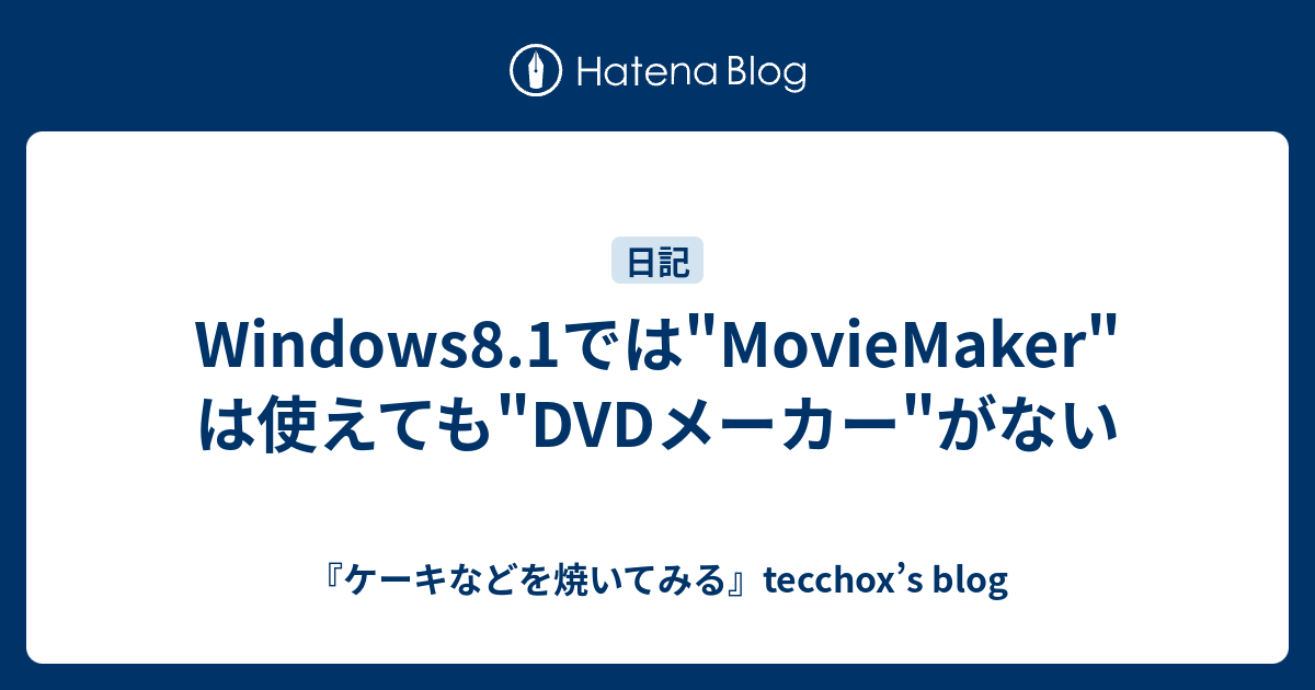 Windows8.1では"MovieMaker"は使えても"DVDメーカー"がない - 『ケーキなどを焼いてみる』tecchox’s blog