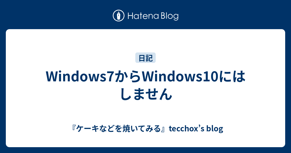 Windows7からWindows10にはしません - 『ケーキなどを焼いてみる』tecchox’s blog