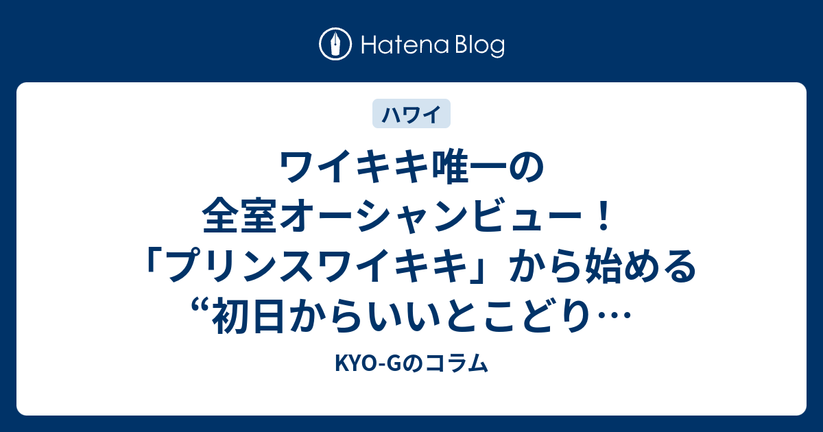ワイキキ唯一の全室オーシャンビュー！「プリンスワイキキ」から始める“初日からいいとこどり… - KYO-Gのコラム