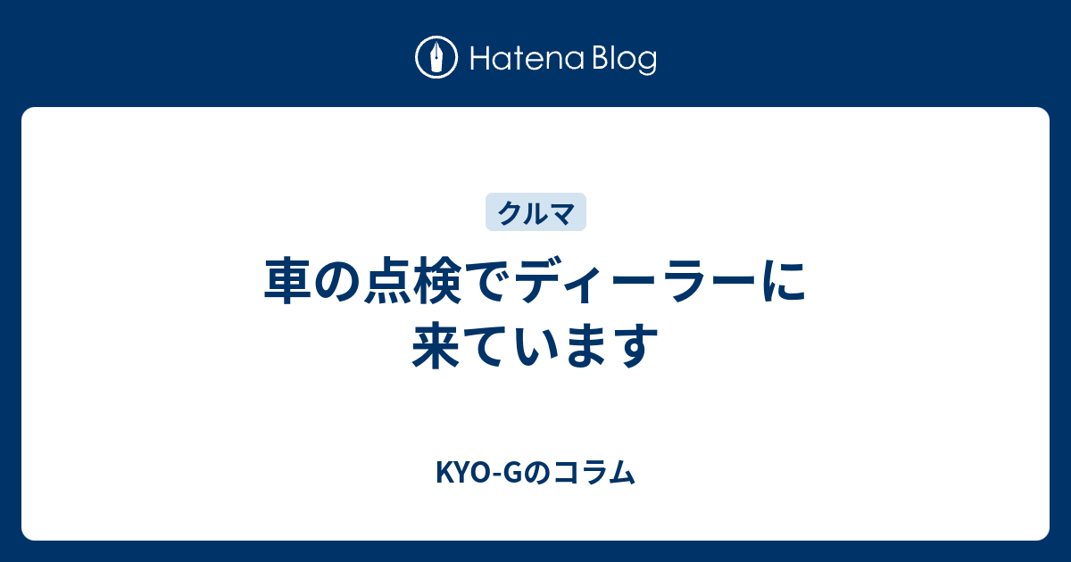 車の点検でディーラーに来ています - KYO-Gのコラム