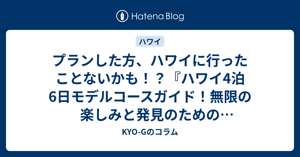 プランした方、ハワイに行ったことないかも！？『ハワイ4泊6日モデルコースガイド！無限の楽しみと発見のための完全旅行プラン』 - KYO-Gのコラム
