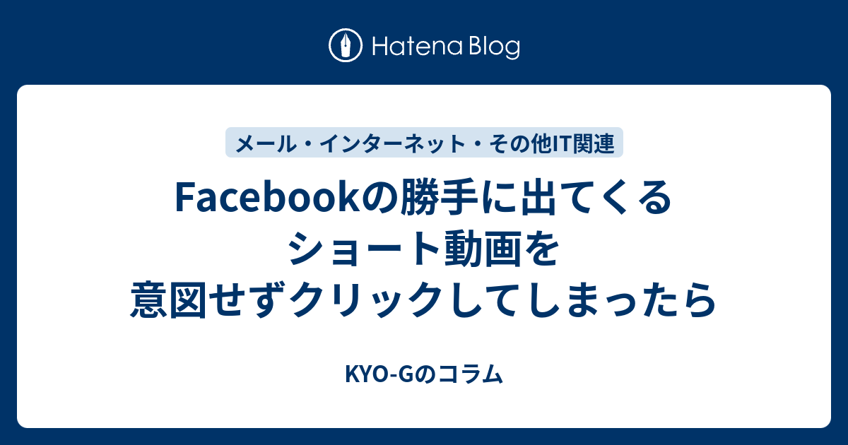Facebookの勝手に出てくるショート動画を意図せずクリックしてしまったら - KYO-Gのコラム