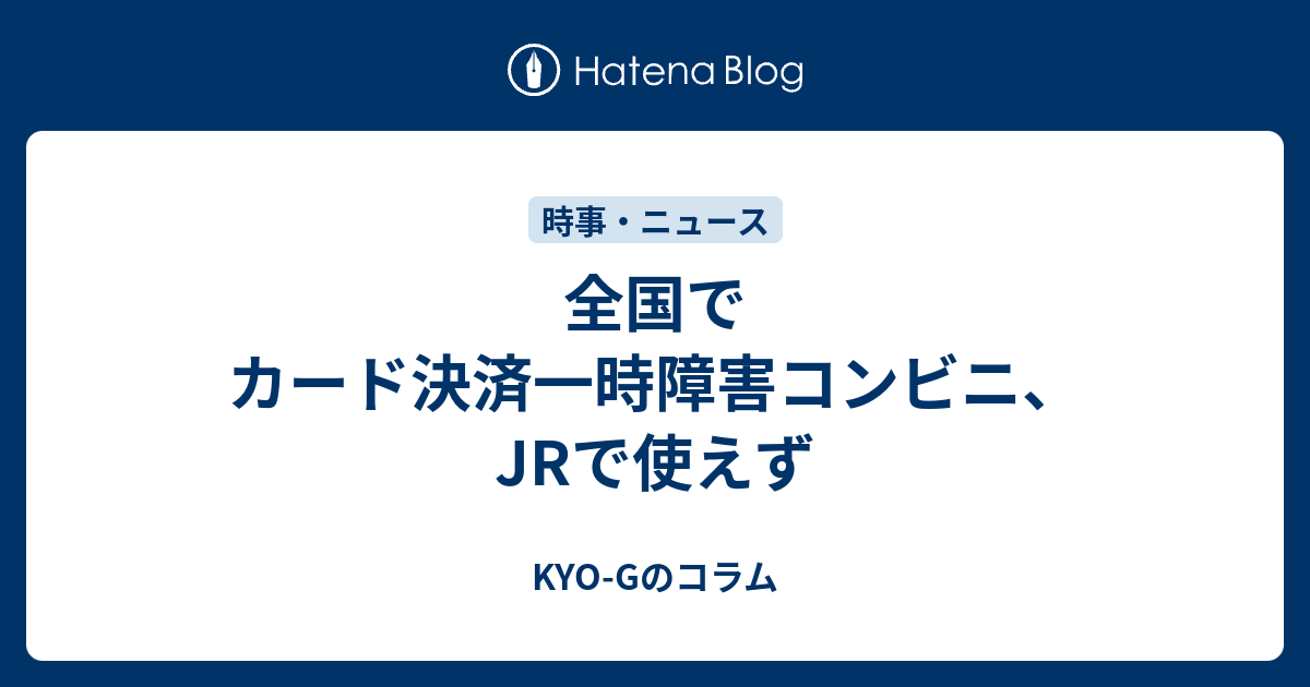 全国でカード決済一時障害コンビニ、JRで使えず - KYO-Gのコラム