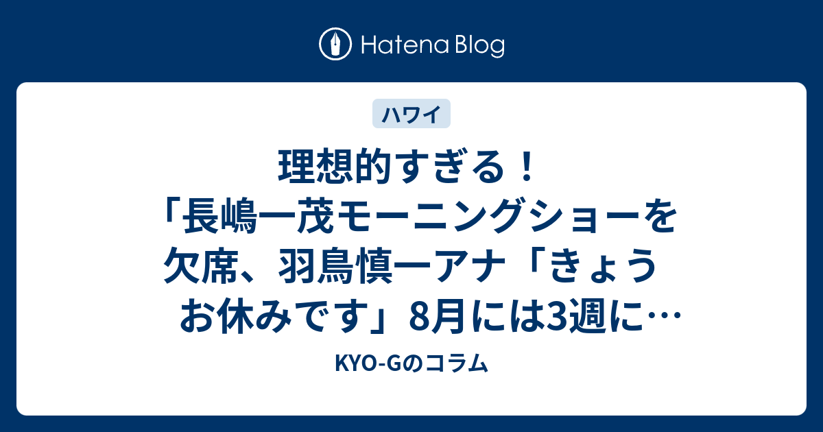 理想的すぎる！「長嶋一茂モーニングショーを欠席、羽鳥慎一アナ「きょうお休みです」8月には3週にわたってお…」 - KYO-Gのコラム