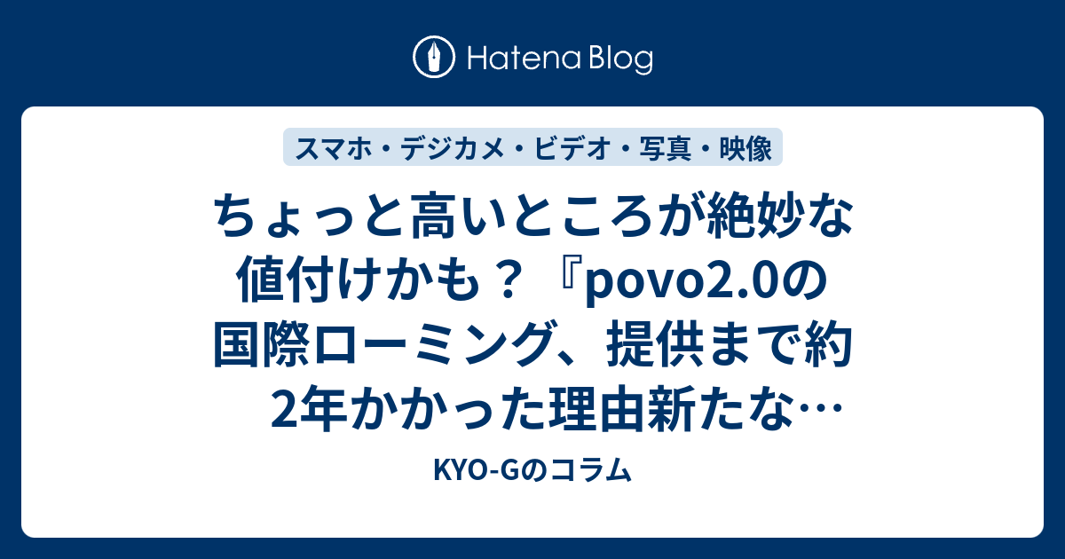 ちょっと高いところが絶妙な値付けかも？『povo2.0の国際ローミング、提供まで約2年かかった理由新たな海外通信の模索も』 - KYO-Gのコラム