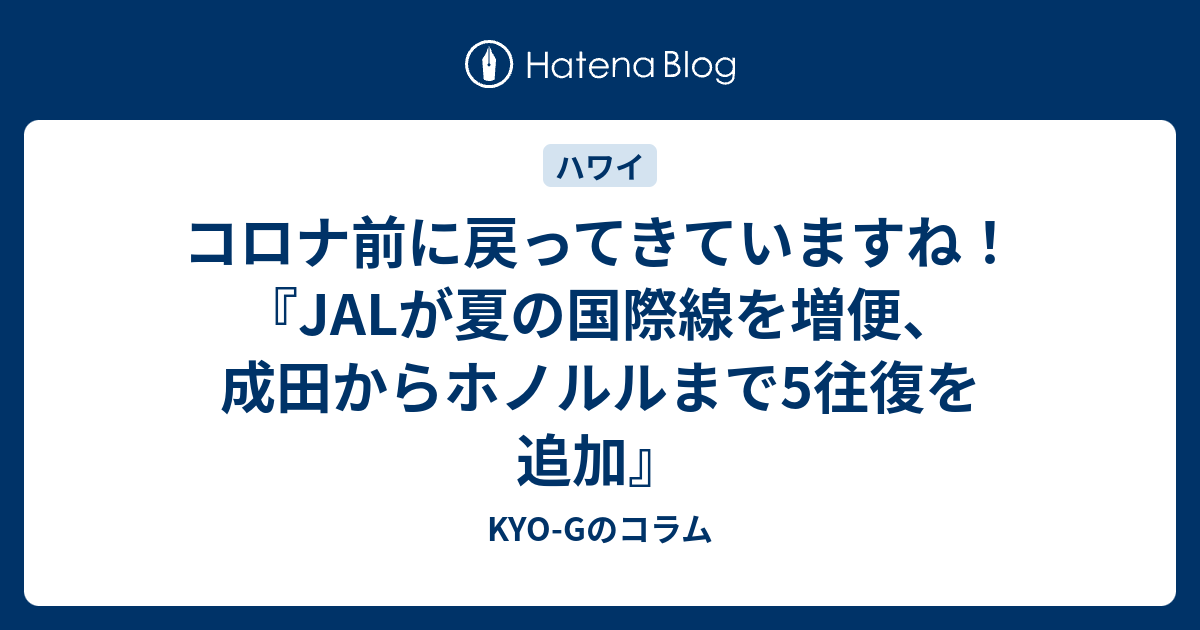 コロナ前に戻ってきていますね！『JALが夏の国際線を増便、成田からホノルルまで5往復を追加』 - KYO-Gのコラム