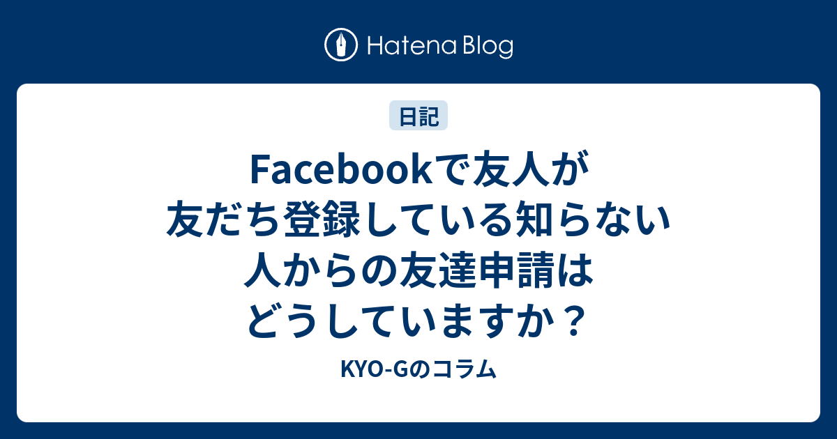 Facebookで友人が友だち登録している知らない人からの友達申請はどうしていますか？ - KYO-Gのコラム