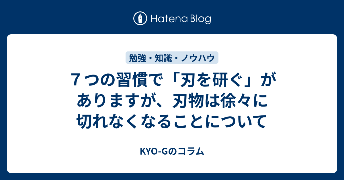7つの習慣で「刃を研ぐ」がありますが、刃物は徐々に切れなくなることについて - KYO-Gのコラム