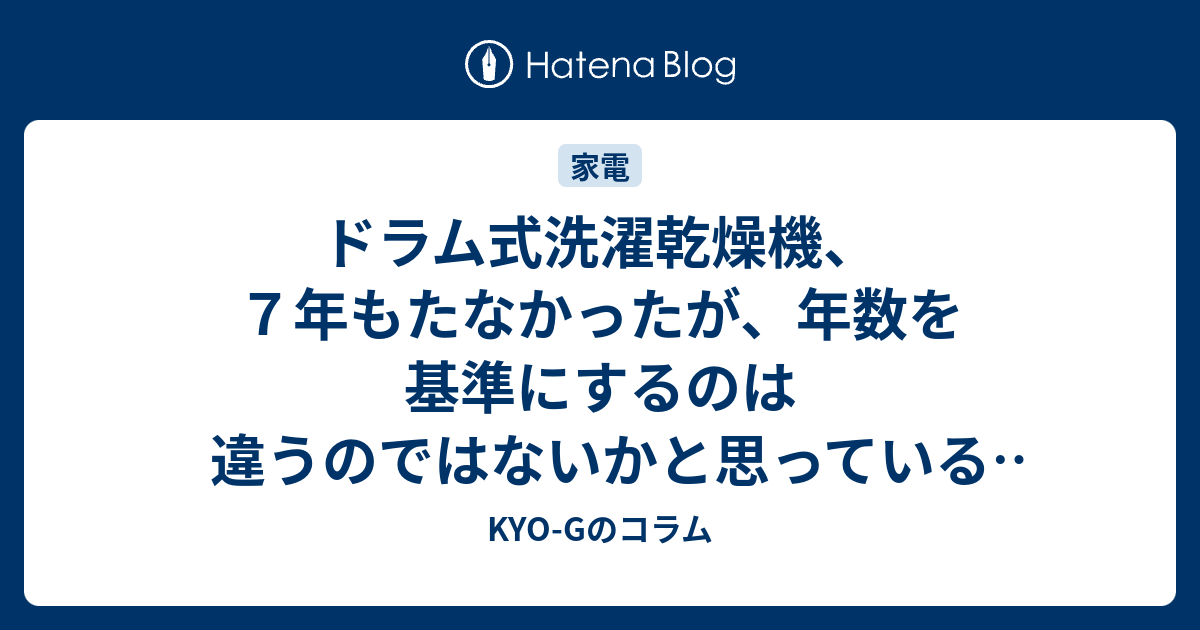 ドラム式洗濯乾燥機、7年もたなかったが、年数を基準にするのは違うのではないかと思っていること - KYO-Gのコラム