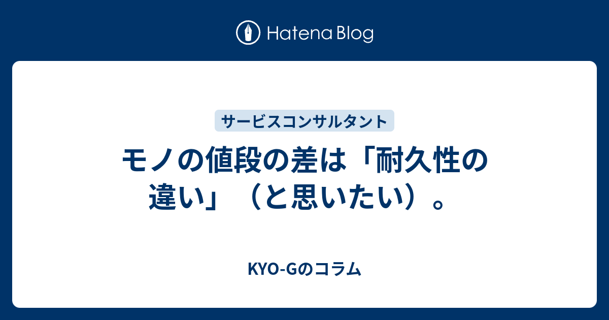 モノの値段の差は「耐久性の違い」（と思いたい）。 - KYO-Gのコラム