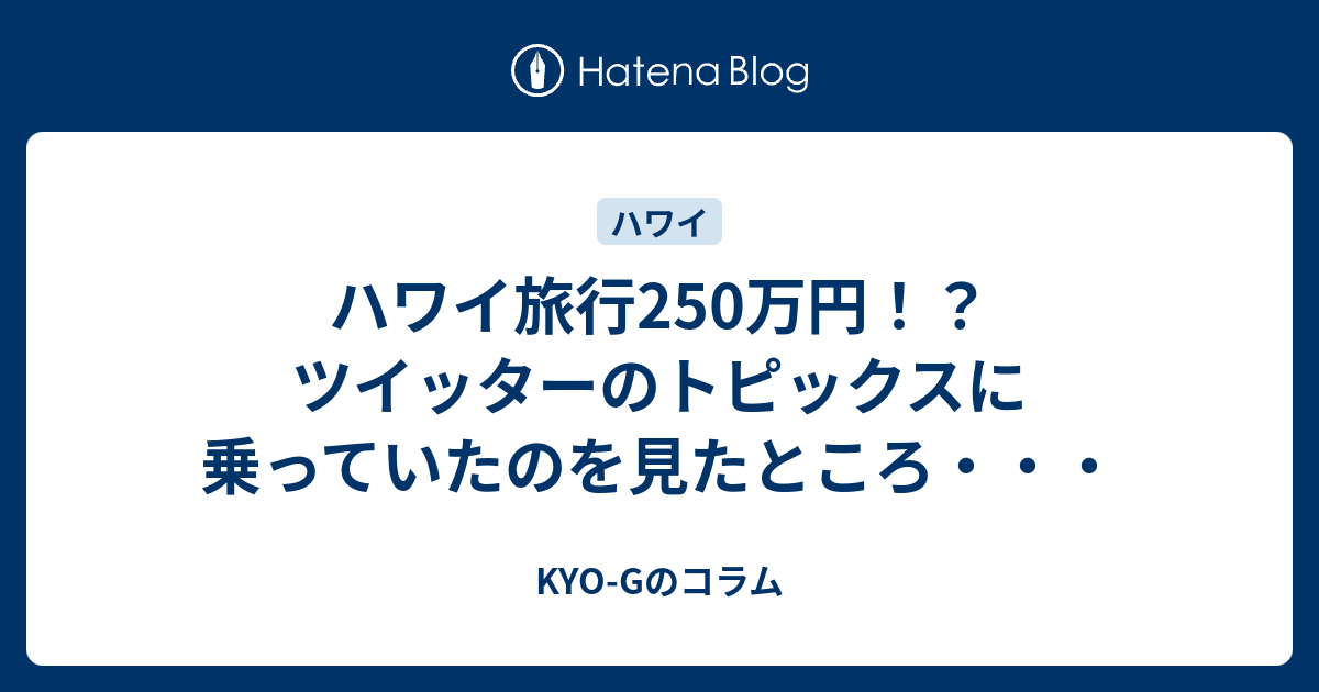ハワイ旅行250万円！？ツイッターのトピックスに乗っていたのを見たところ・・・ - KYO-Gのコラム