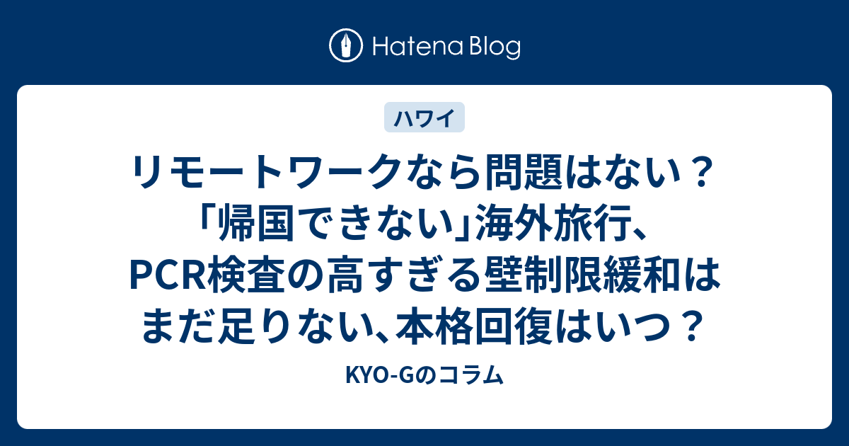 リモートワークなら問題はない？｢帰国できない｣海外旅行､PCR検査の高すぎる壁制限緩和はまだ足りない､本格回復はいつ？ - KYO-Gのコラム
