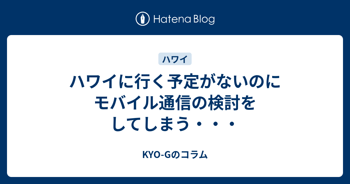ハワイに行く予定がないのにモバイル通信の検討をしてしまう・・・ - KYO-Gのコラム